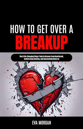 How to Get Over a Breakup: The 8 Life-Changing Steps I Took to Recover ...