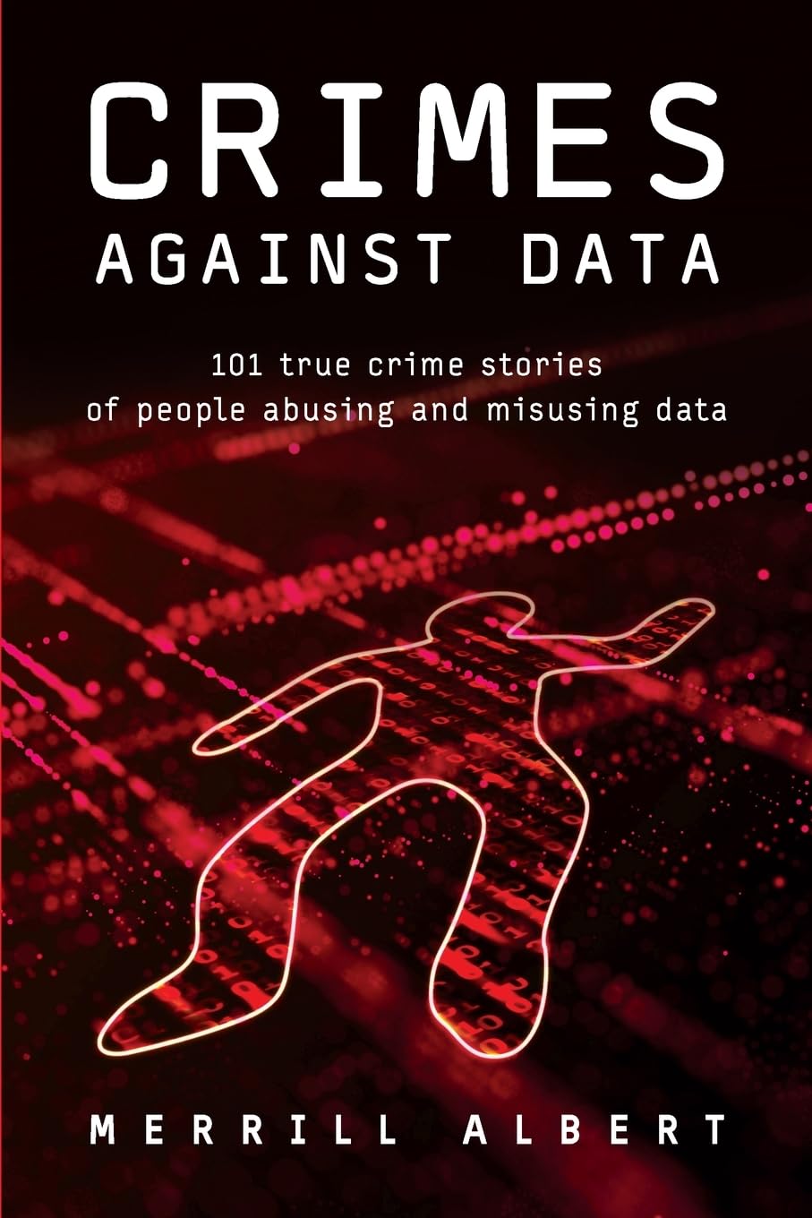 Crimes Against Data: 101 true crime stories of people abusing and ...