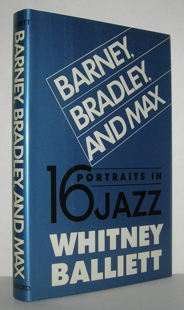 Barney, Bradley, and Max: Sixteen Portraits in Jazz by Whitney Balliett ...