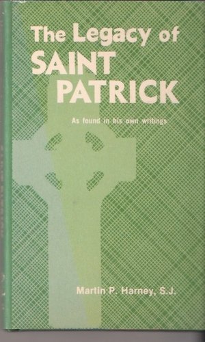 The Legacy of Saint Patrick, As Found in His Own Writings by S. J ...