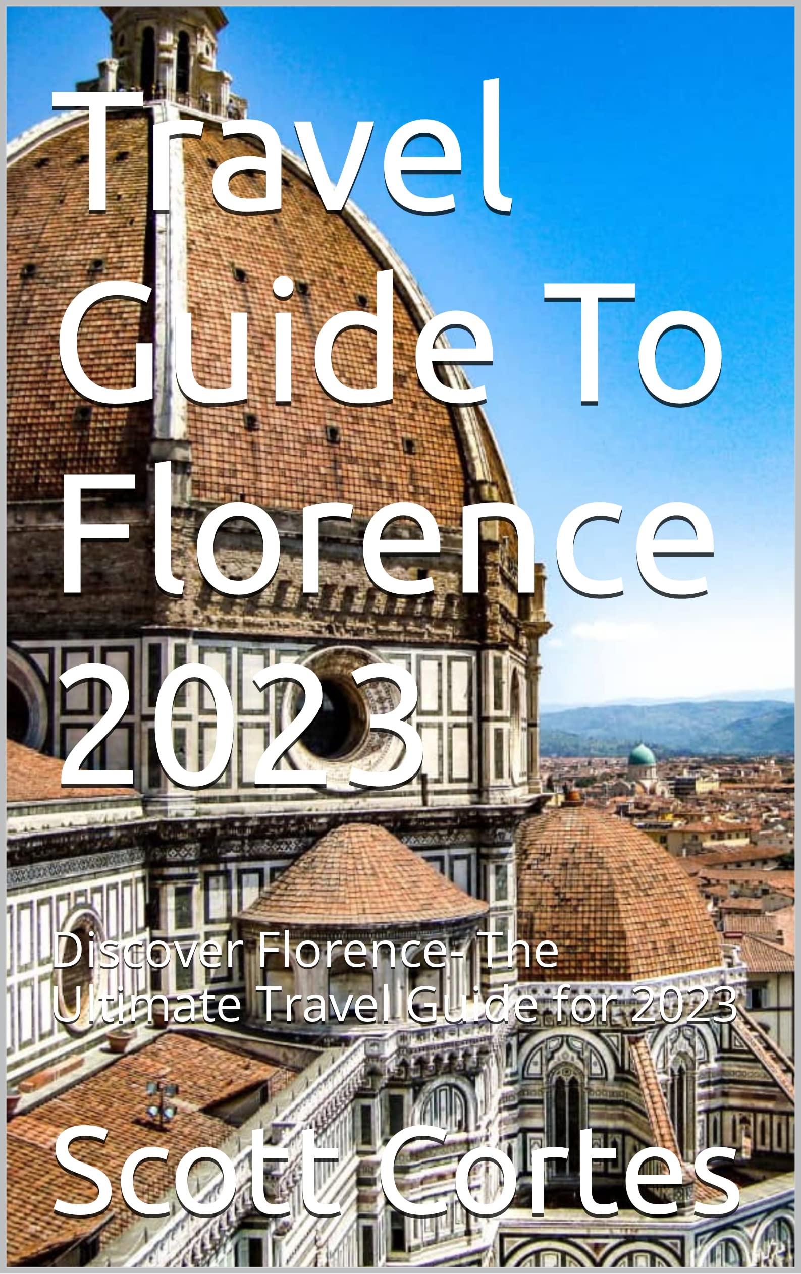 Travel Guide To Florence 2023: Discover Florence- The Ultimate Travel ...