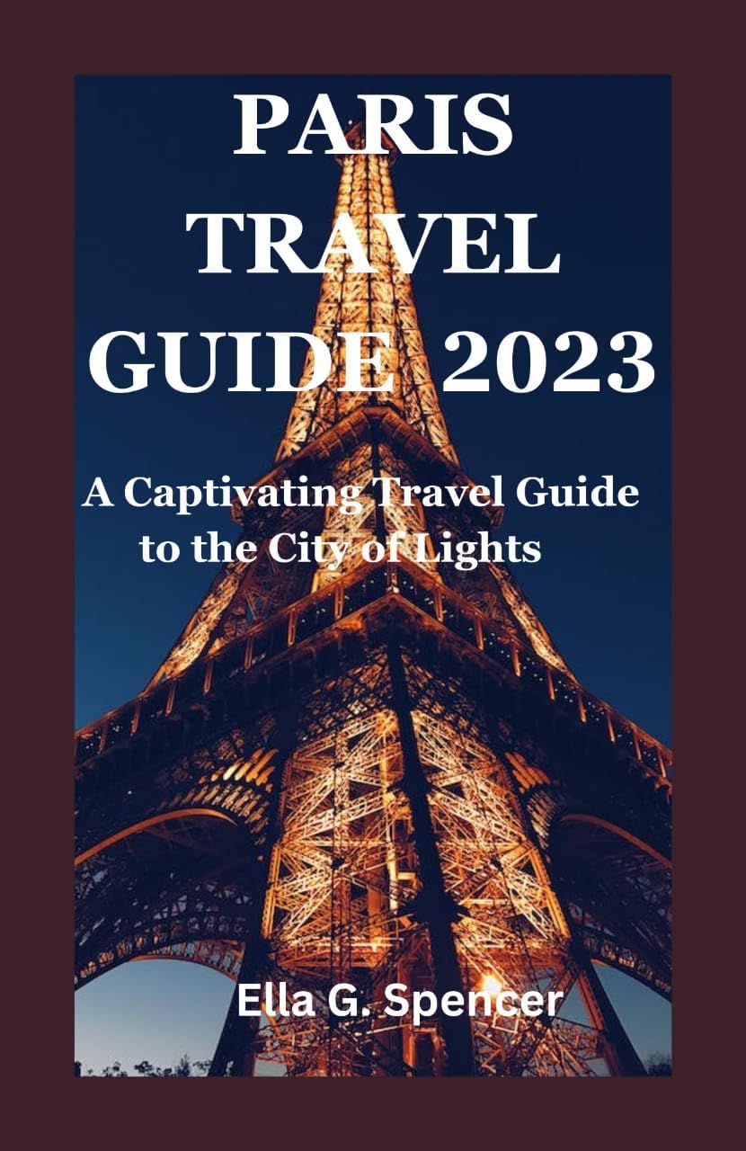 PARIS TRAVEL GUIDE 2023: A Captivating Travel Guide to the City of ...