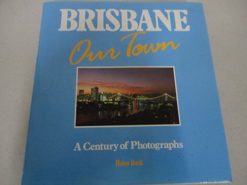 Brisbane Our Town: A Century of Photographs by Helen Dash | Goodreads