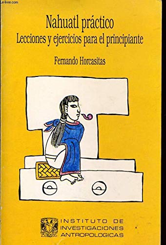 Nahuatl práctico: Lecciones y ejercicios para el principiante ...
