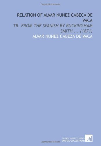 Relation of Alvar Nunez Cabeca De Vaca: Tr. From the Spanish by ...