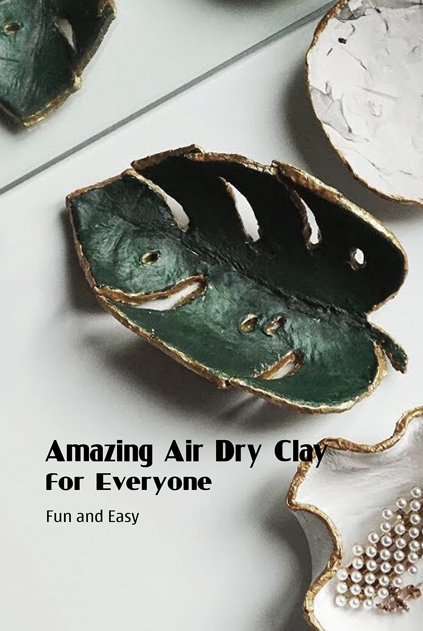 Amazing Air Dry Clay for Everyone: Fun and Easy: Air Dry Clay Craft ...