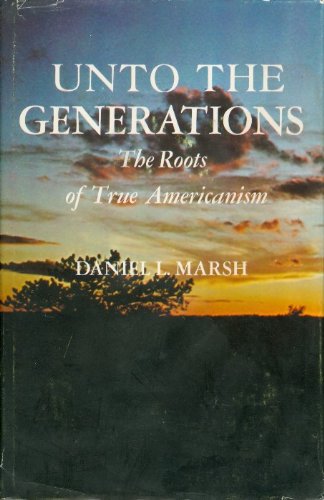 Unto the Generations: The Roots of True Americanism by Daniel L Marsh ...