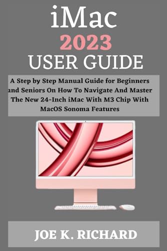 iMac 2023 USER GUIDE: A Step by Step Manual Guide for Beginners and Seniors On How To Navigate ...