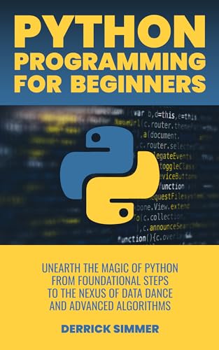 Python Programming For Beginners: Unearth the Magic of Python from Foundational Steps to the ...