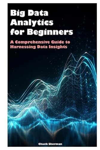 Big Data Analytics for Beginners: A Comprehensive Guide to Harnessing ...