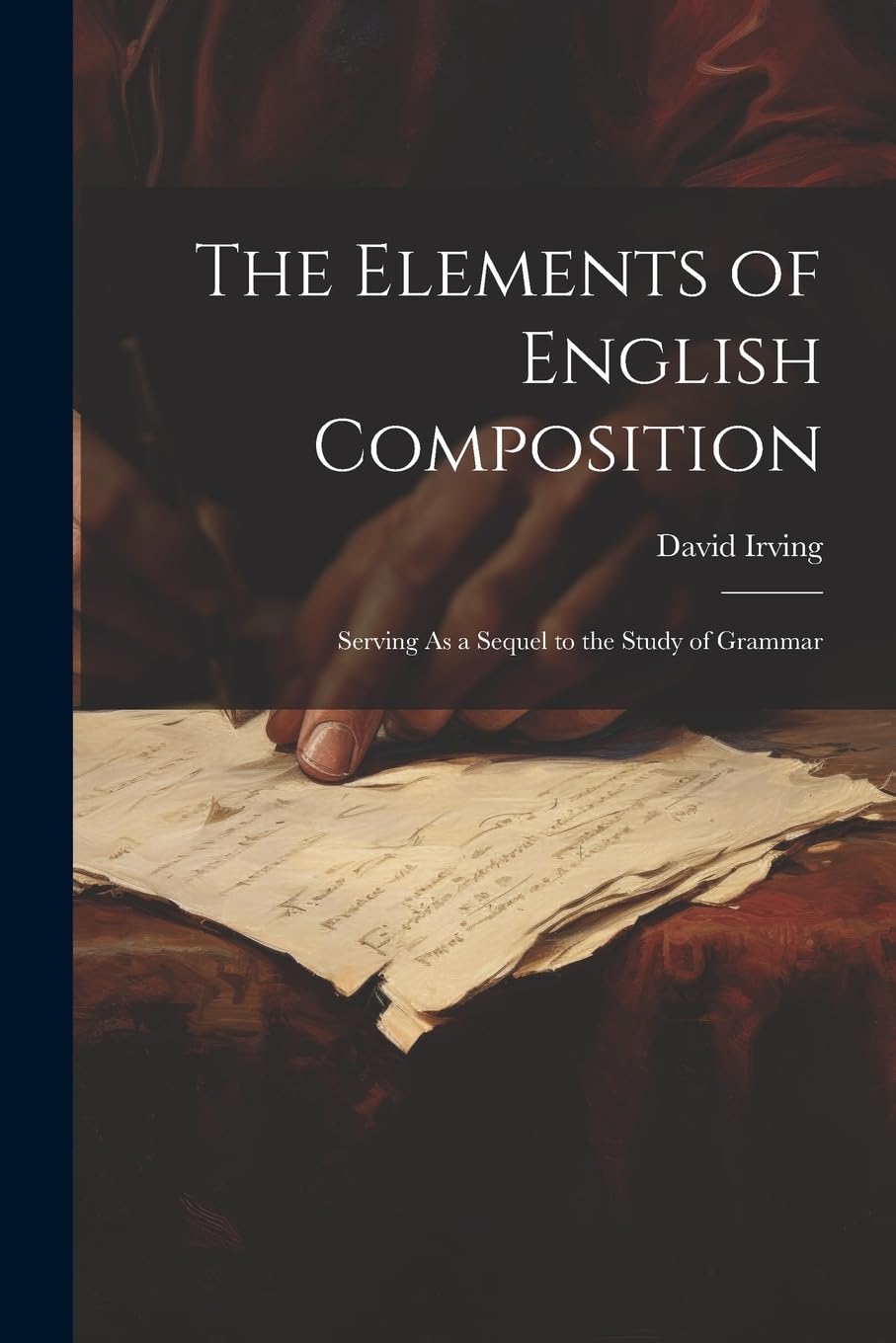 The Elements of English Composition: Serving As a Sequel to the Study ...