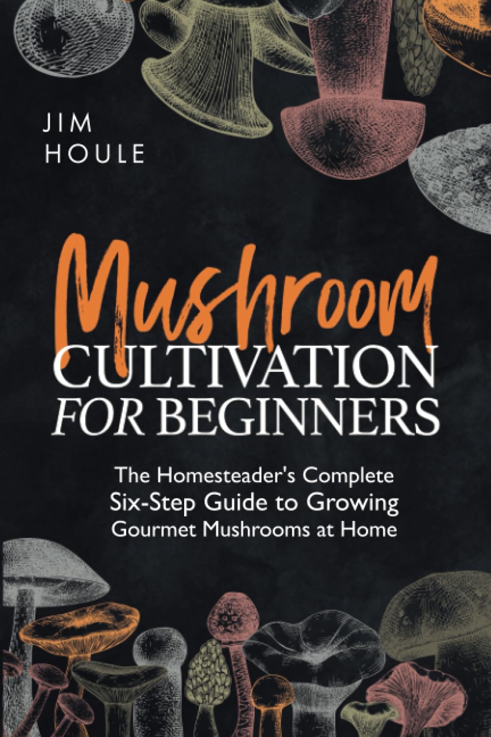 Mushroom Cultivation for Beginners: The Homesteader's Complete Six-Step ...
