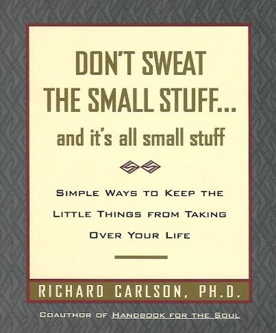 Dont Sweat The Small Stuff...And Its All Small Stuff: Simple Ways To ...