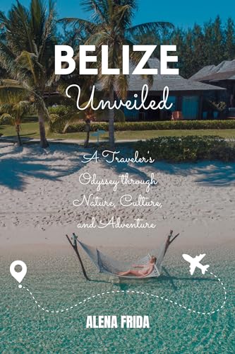 Belize Unveiled: A Traveler's Odyssey through Nature, Culture, and ...