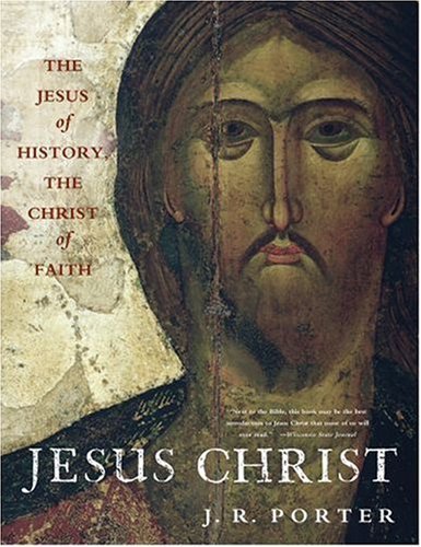 Jesus Christ: The Jesus of History, the Christ of Faith by J. R. Porter ...