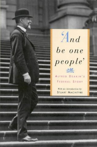 And Be One People: Alfred Deakin's Federal Story by Alfred Deakin ...