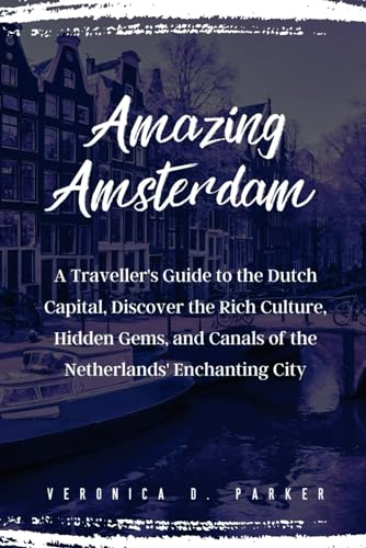 Amazing Amsterdam: A Traveller's Guide to the Dutch Capital, Discover ...