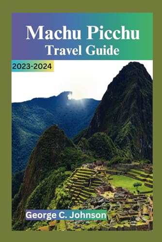 Machu Picchu Travel Guide 2023-2024: Lost City of the Incas: Unveiling ...