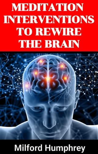 MEDITATION INTERVENTIONS TO REWIRE THE BRAIN: UNLOCKING THE SECRETS OF ...