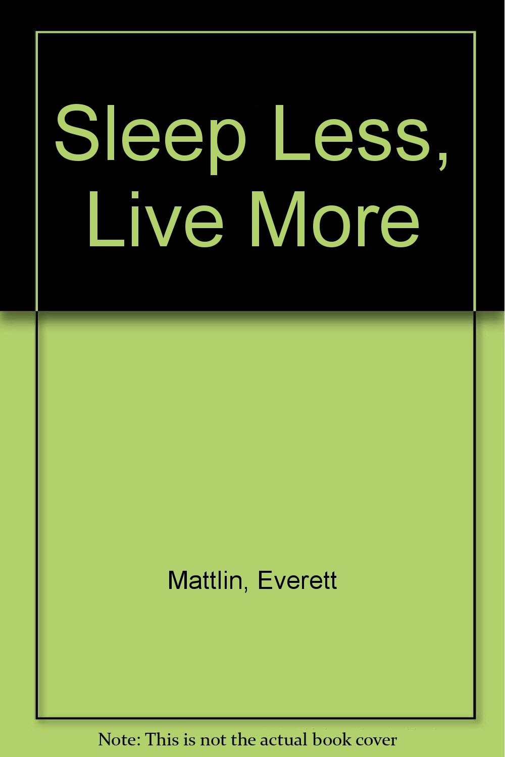Sleep Less, Live More by Everett Mattlin | Goodreads
