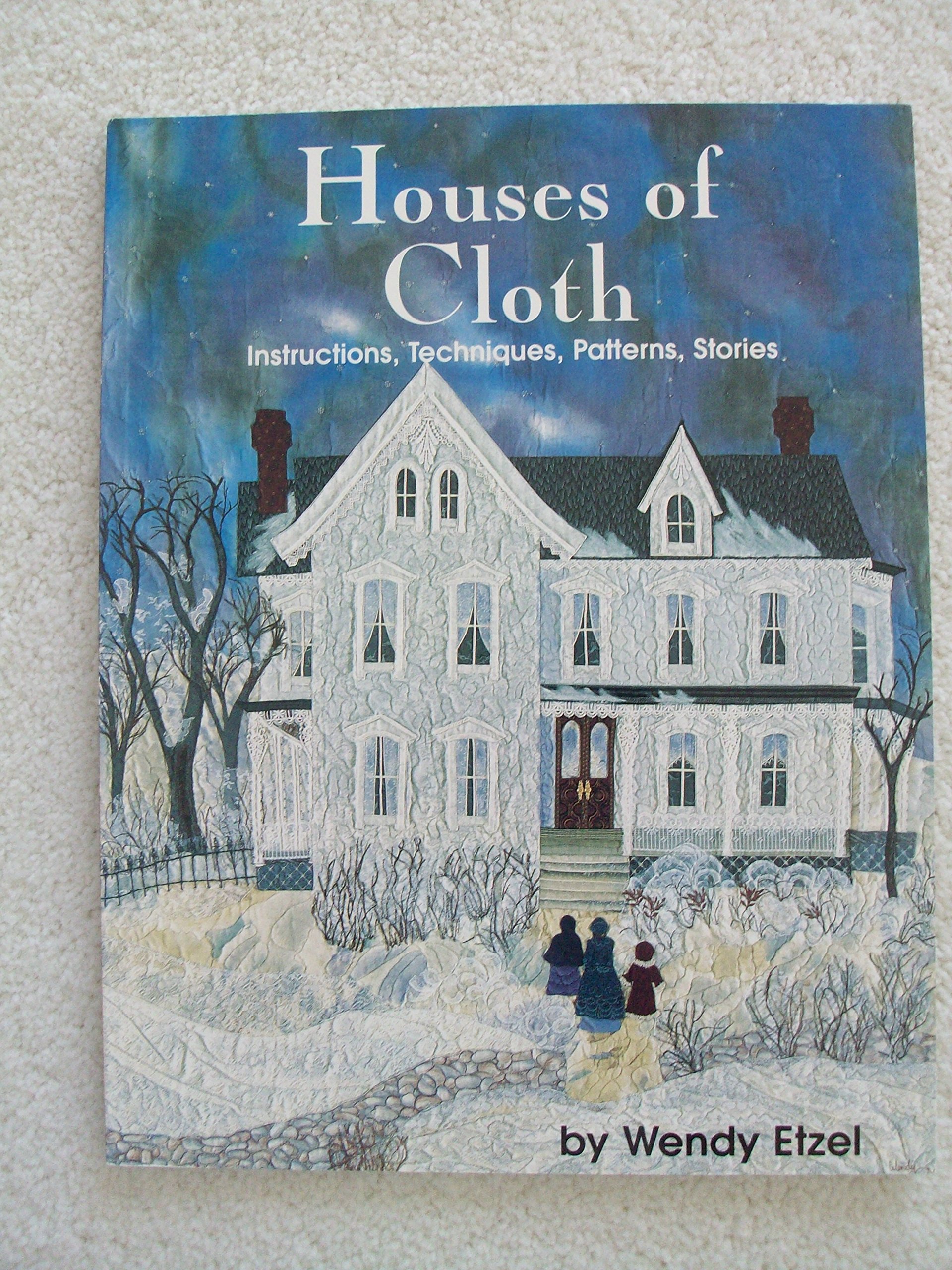 Houses of Cloth: Instructions, Techniques, Patterns, Stories by W ...