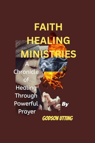 FAITH HEALING MINISTRIES: A Chronicle of Healing Through Powerful ...