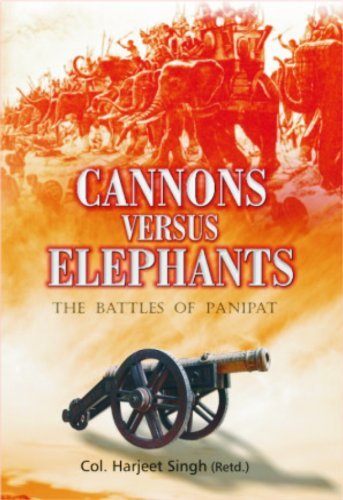 Cannons Versus Elephants: The Battles of Panipat by Col. Harjeet Singh ...