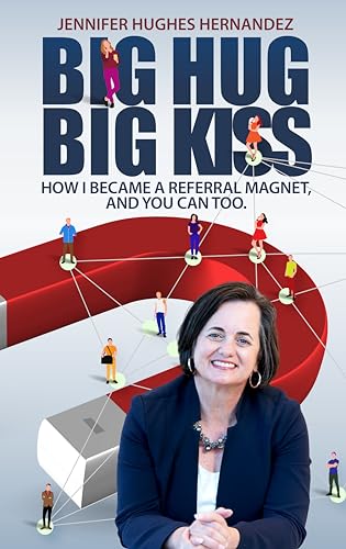 Big Hug Big Kiss: How I Became A Referral Magnet, and You Can Too by Jennifer Hughes Hernandez ...