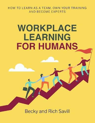 Workplace Learning For Humans: How To Learn as a Team, Own Your ...