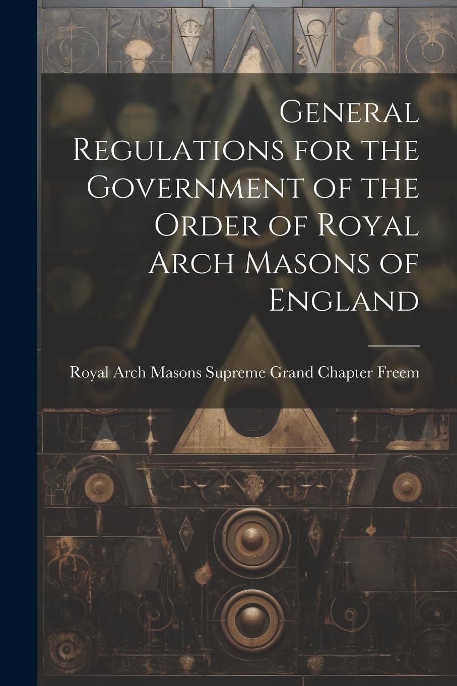General Regulations for the Government of the Order of Royal Arch ...