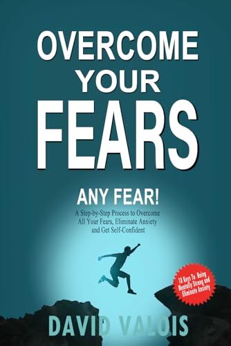 Overcome Your Fears: How to overcome your fears, build self-confidence ...
