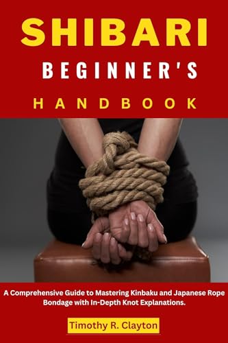 SHIBARI BEGINNER'S HANDBOOK: A Comprehensive Guide to Mastering Kinbaku ...