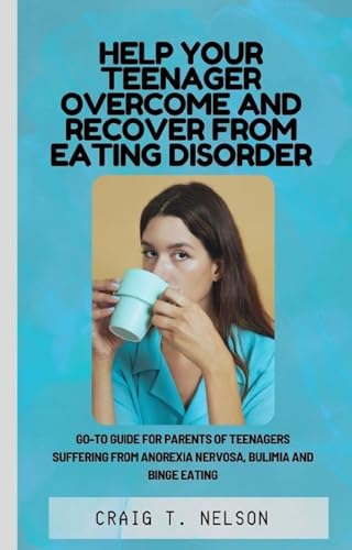 Help Your Teenager Overcome and Recover from Eating Disorder: Go-to Guide for Parents of ...