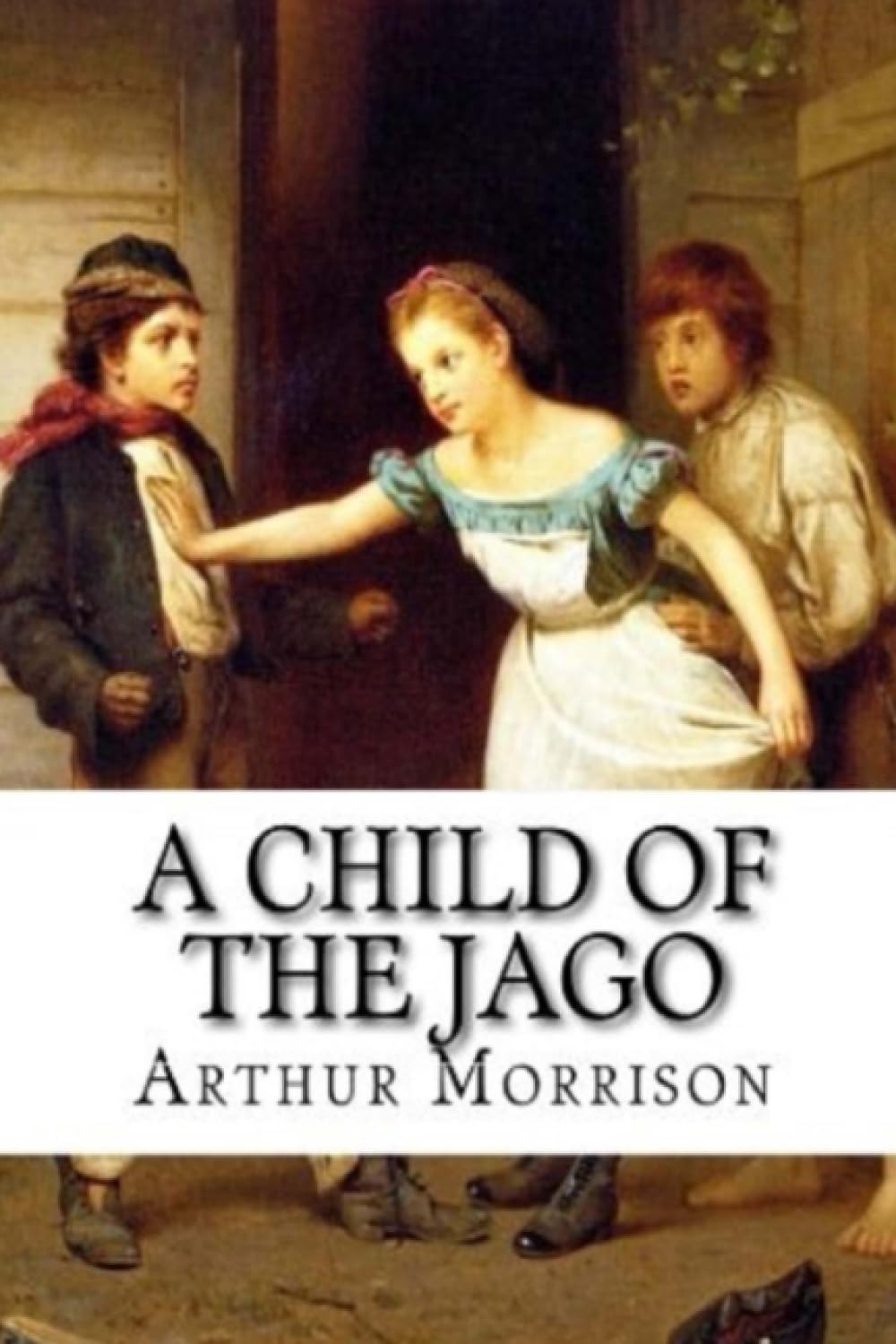 A Child of the Jago (Annotated) by Arthur Morrison | Goodreads