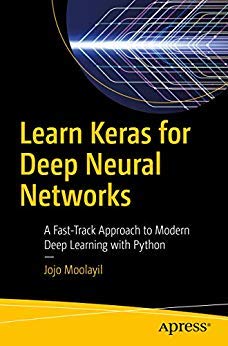 LEARN KERAS FOR DEEP NEURAL NETWORKS: A FAST-TRACK APPROACH TO MODERN DEEP LEARNING WITH PYTHON ...