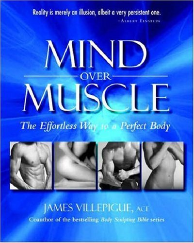 Mind Over Muscle: The Effortless Way to Sculpt a Perfect Body by James Villepigue by James ...