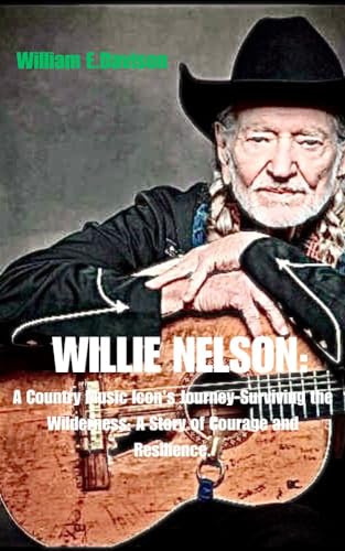 WILLIE NELSON : A Country Music Icon's Journey-Surviving the Wilderness ...