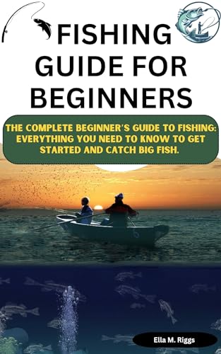 FISHING GUIDE FOR BEGINNERS : The Complete Beginner’s Guide to Fishing ...