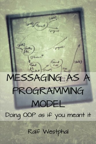 Messaging as a Programming Model: Doing OOP as if you meant it by Ralf Westphal by Ralf Westphal ...
