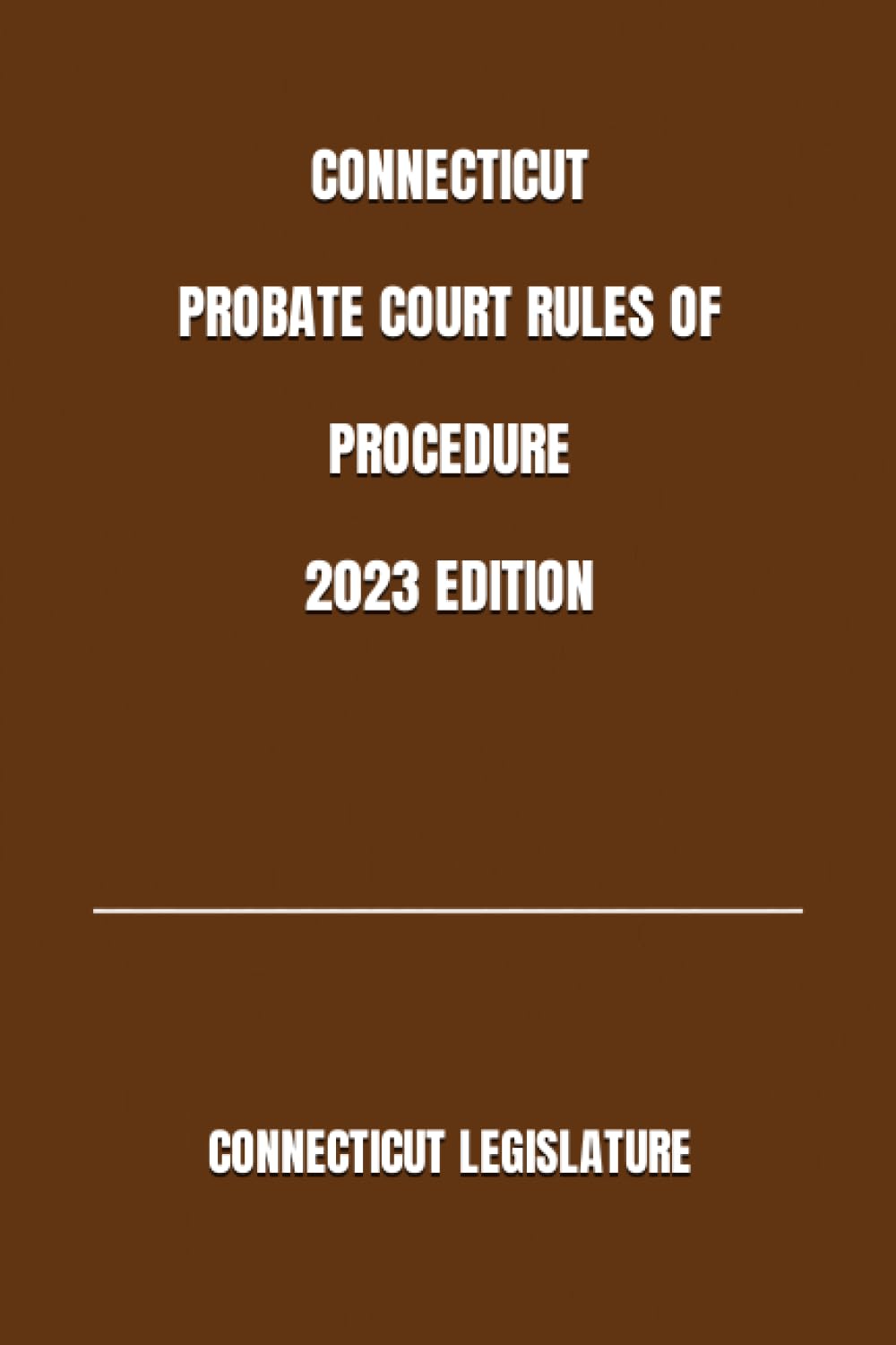 CONNECTICUT PROBATE COURT RULES OF PROCEDURE 2023 EDITION By CONNECTICUT PROBATE COURT RULES OF PROCEDURE 2023 EDITION By