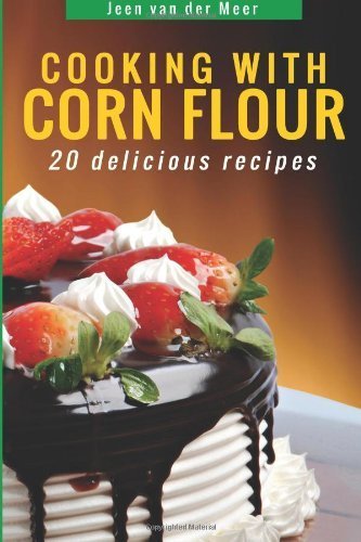 Cooking With Corn Flour: 20 Delicious Recipes (Wheat flour alternatives ...