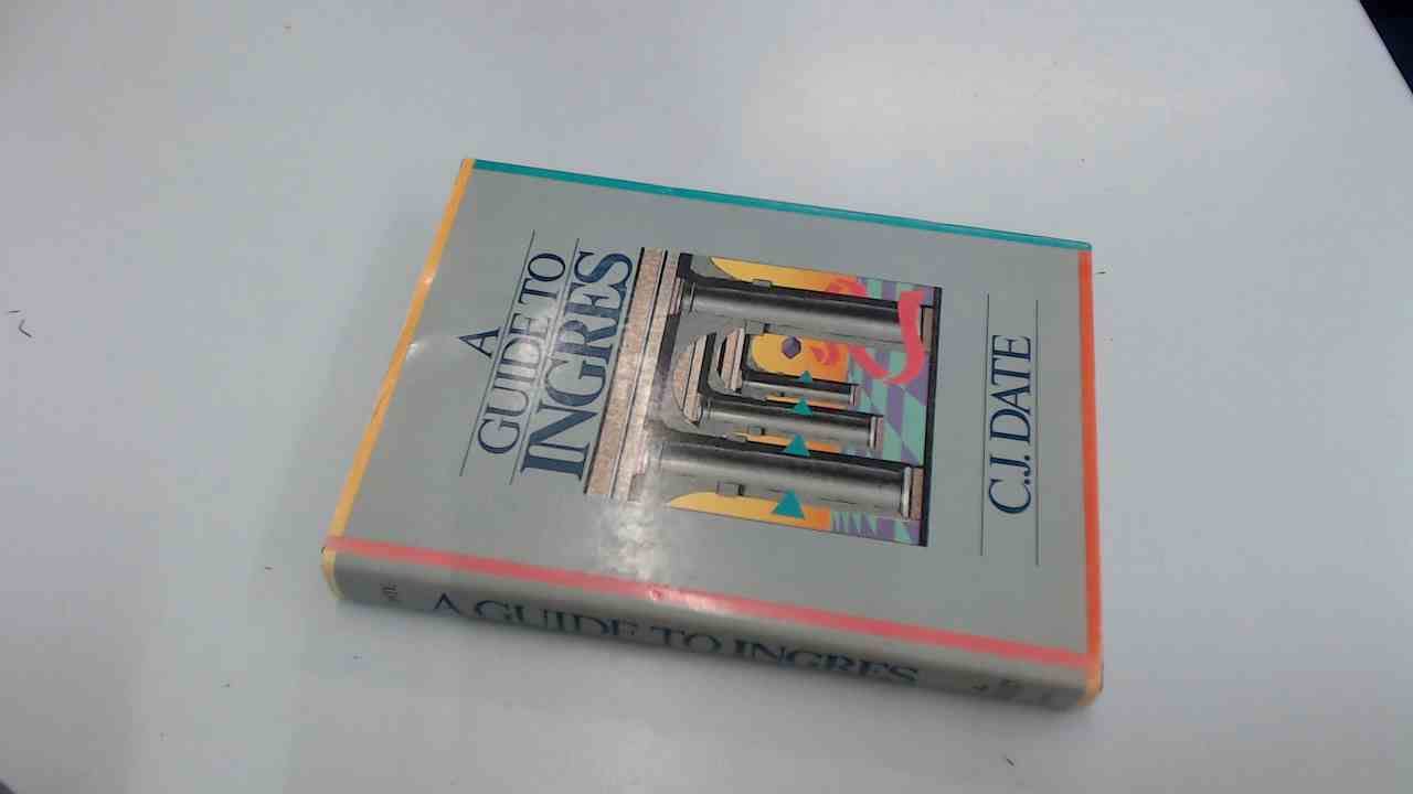 A Guide to Ingres: A User's Guide to the Ingres Product by C.J. Date ...