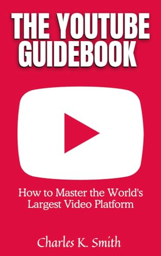 THE YOUTUBE GUIDEBOOK: How to Master the World's Largest Video Platform ...