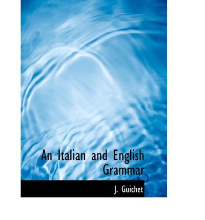 [(An Italian and English Grammar)] [Author: J Guichet] published on by ...