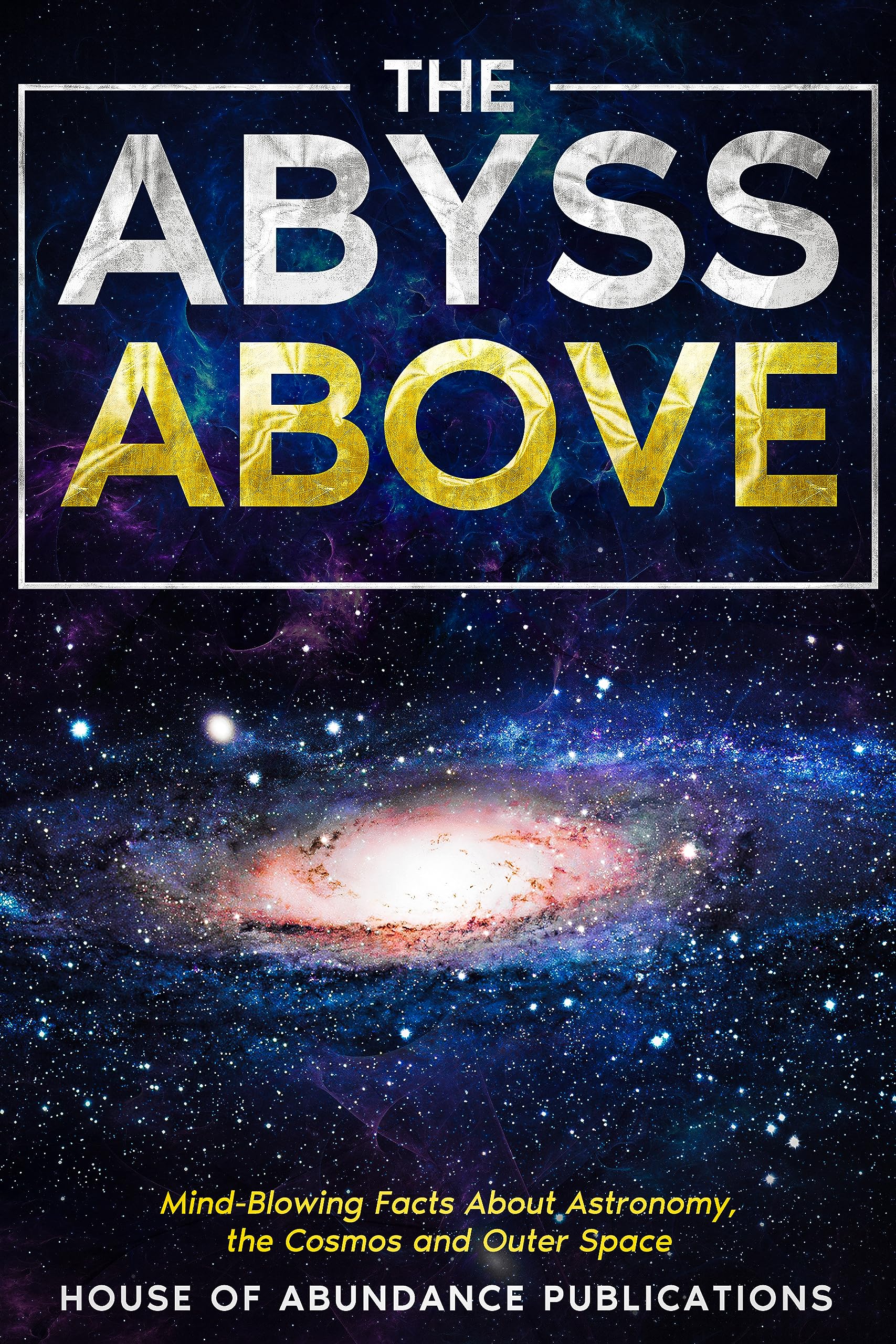 The Abyss Above: Mind-Blowing Facts About Astronomy, the Cosmos, and ...