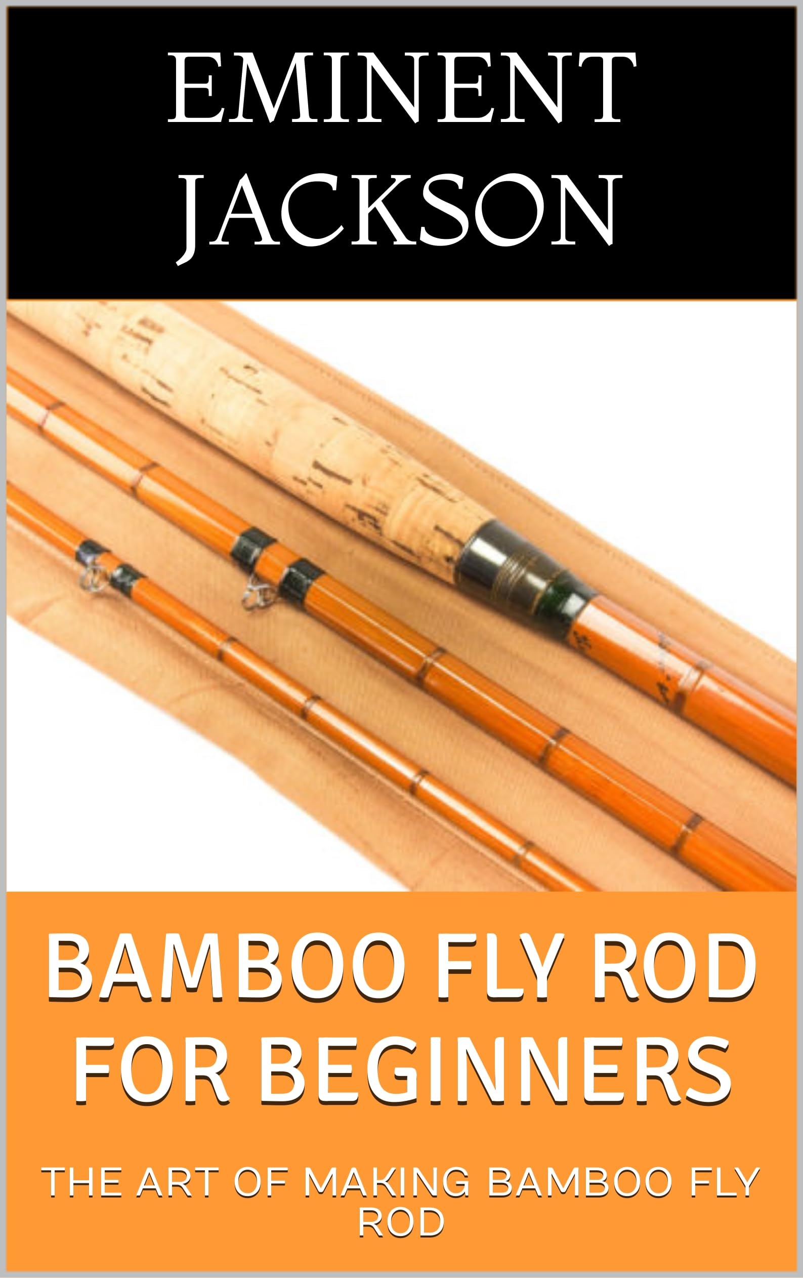 BAMBOO FLY ROD FOR BEGINNERS: THE ART OF MAKING BAMBOO FLY ROD by ...