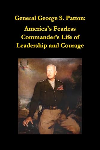 General George S. Patton: America's Fearless Commander’s Life of ...