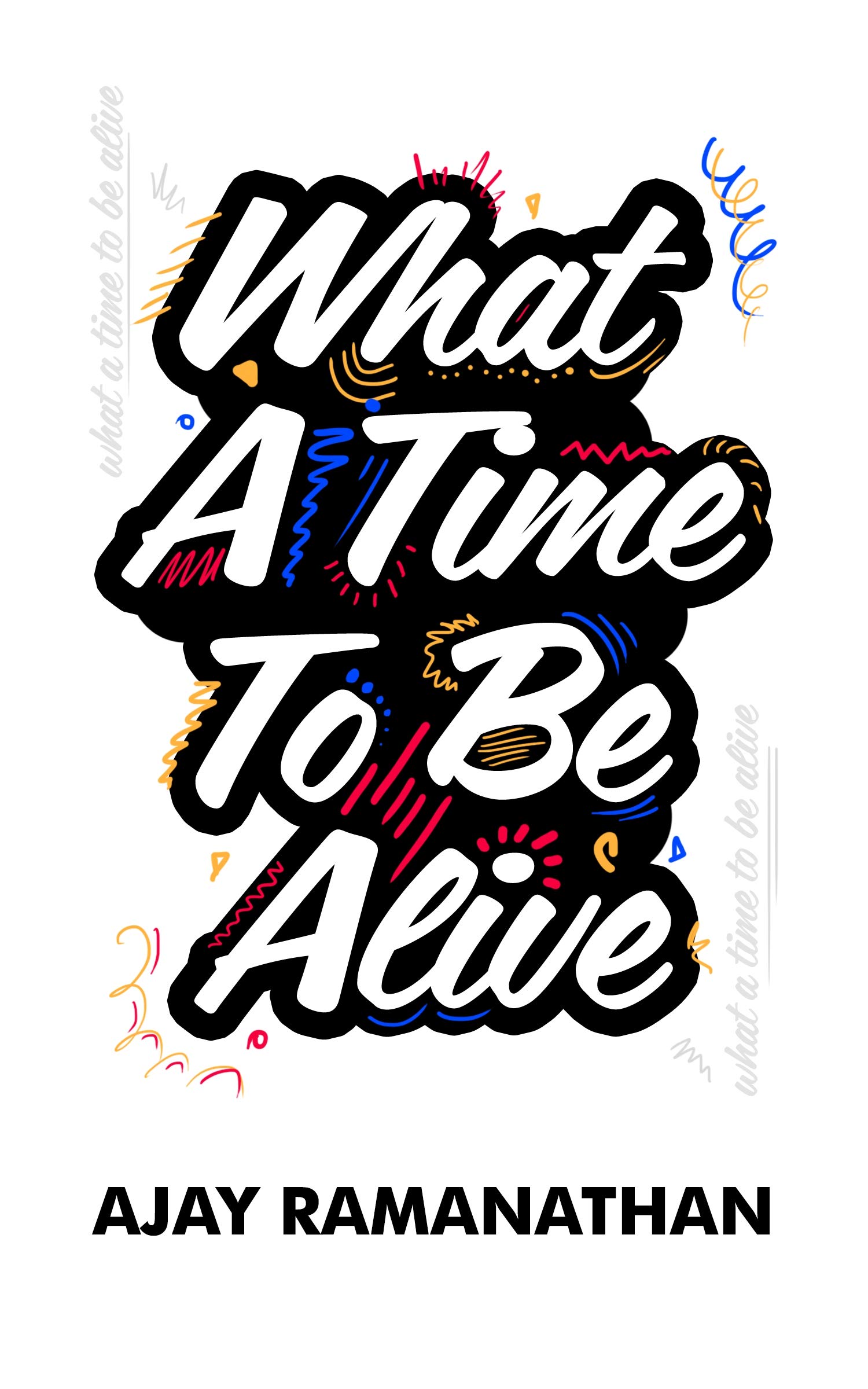 What A Time To Be Alive by Ajay Ramanathan | Goodreads