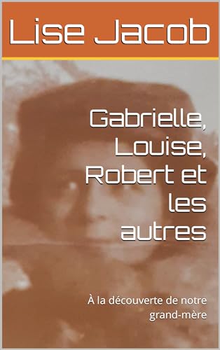 Gabrielle, Louise, Robert et les autres : À la découverte de notre ...