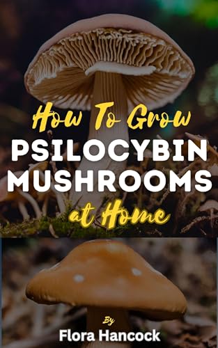 HOW TO GROW PSILOCYBIN MUSHROOMS AT HOME: The Complete Step-By-Step Home Cultivation Guide to ...